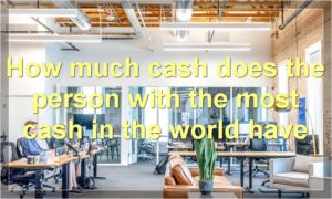 The Person With The Most Cash In The World - MoneyReadme.com